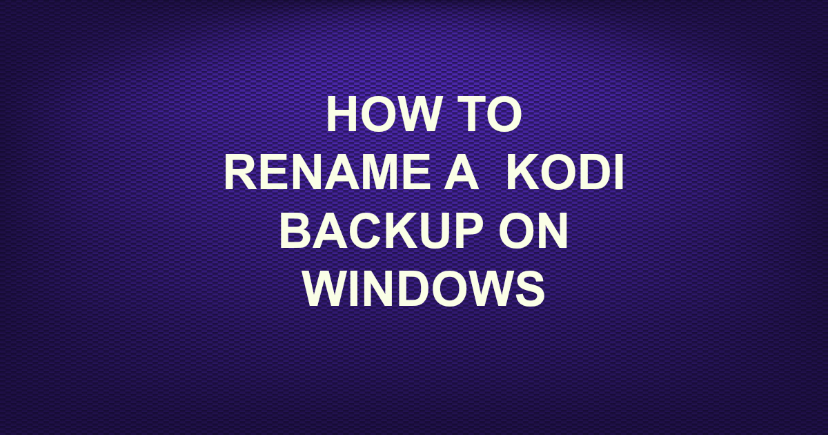 HOW TO RENAME KODI BACKUP ON WINDOWS Kod1help